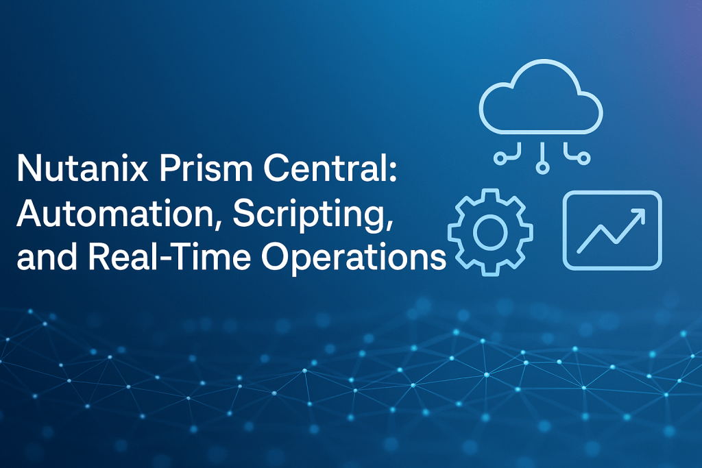 Nutanix Prism Central: Automation, Scripting, and Real-Time Operations - Digital Thought Disruption