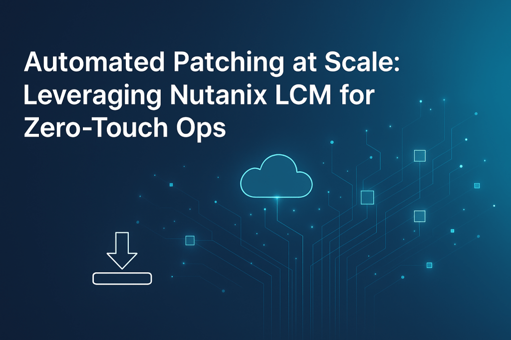 Automated Patching at Scale: Leveraging Nutanix LCM for Zero-Touch Ops - Digital Thought Disruption
