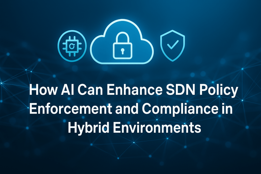 How AI Can Enhance SDN Policy Enforcement and Compliance in Hybrid ...